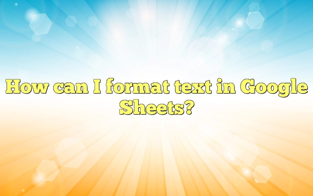 How Can I Format Text In Google Sheets?