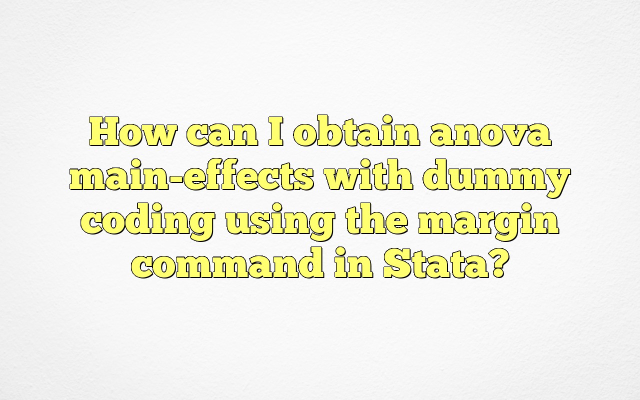 How Can I Obtain Anova Main Effects With Dummy Coding Using The Margin Command In Stata