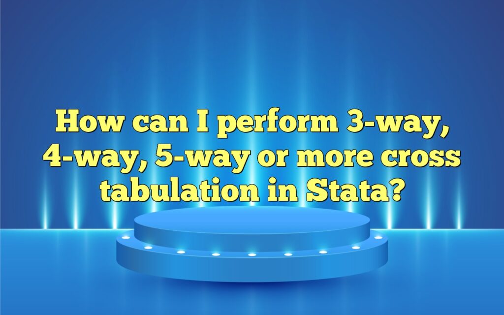 How Can I Perform 3-way, 4-way, 5-way Or More Cross Tabulation In Stata?