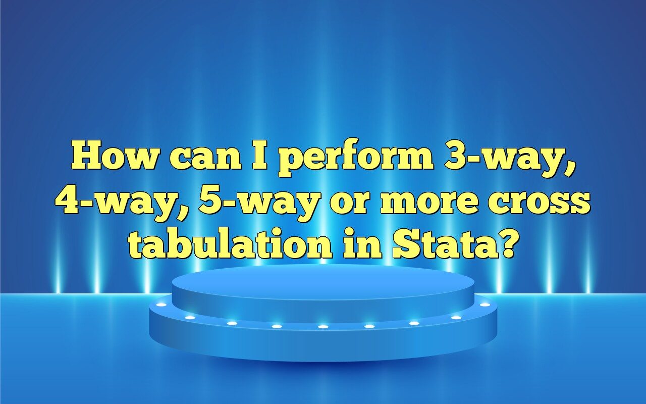 How Can I Perform 3-way, 4-way, 5-way Or More Cross Tabulation In Stata?