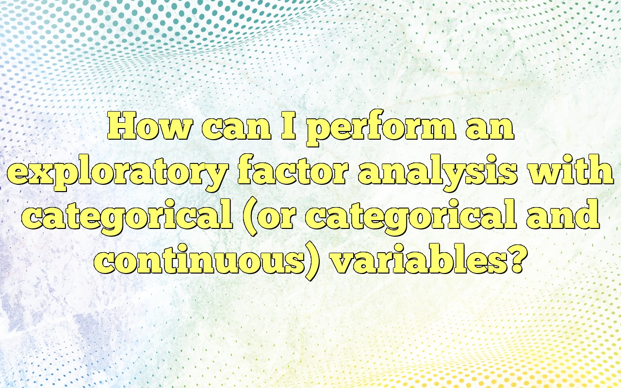How Can I Perform An Exploratory Factor Analysis With Categorical (or Categorical And Continuous ...