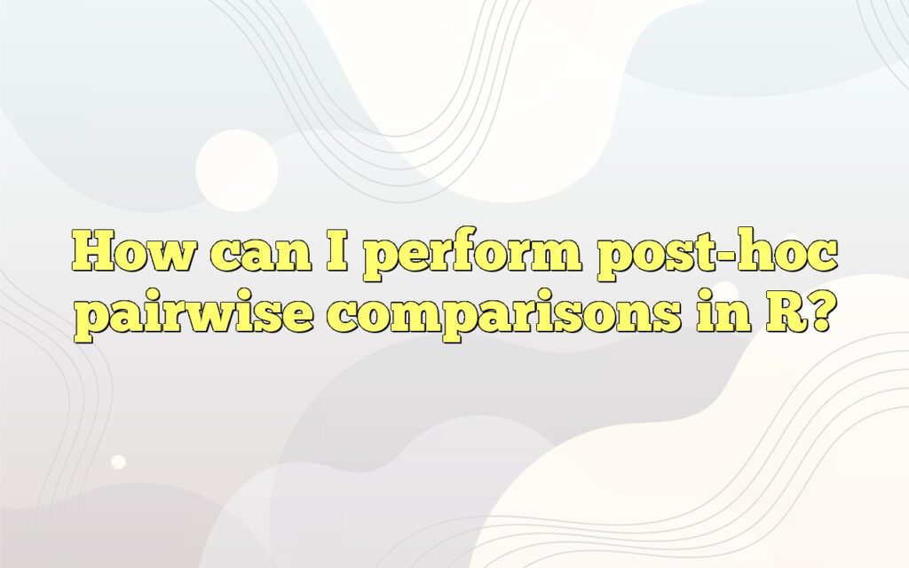 How Can I Perform Post-hoc Pairwise Comparisons In R?