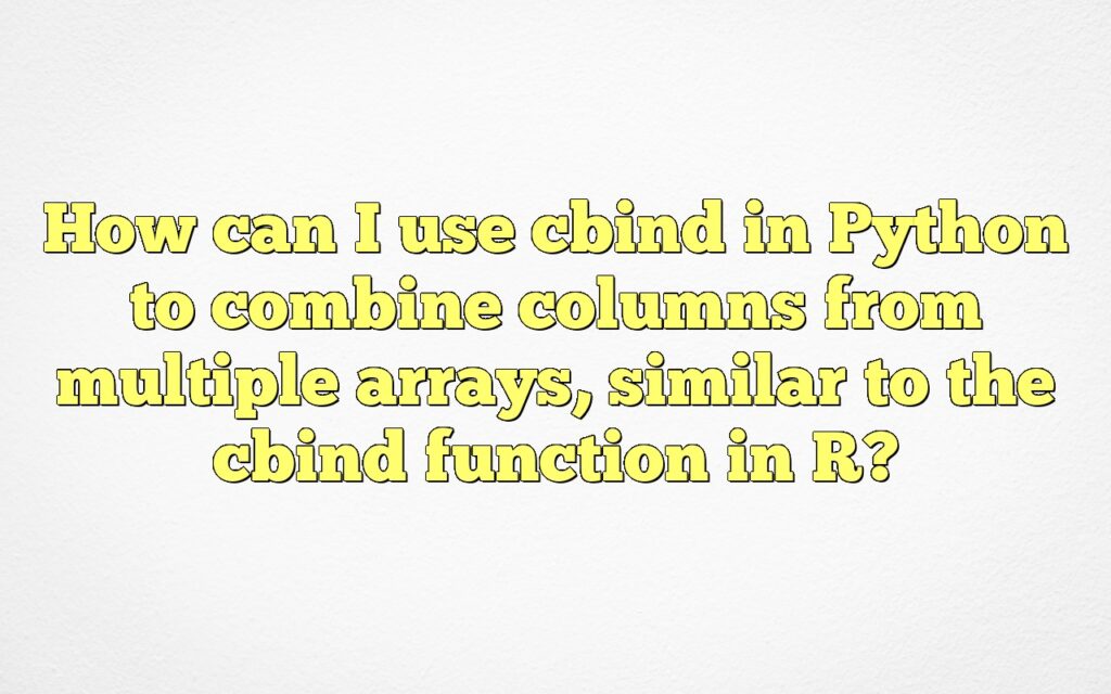 How Can I Use Cbind In Python To Combine Columns From Multiple Arrays ... How Can I Use Cbind In Python To Combine Columns From Multiple Arrays ...