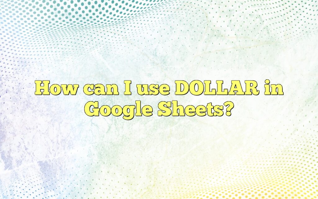 How Can I Use DOLLAR In Google Sheets?