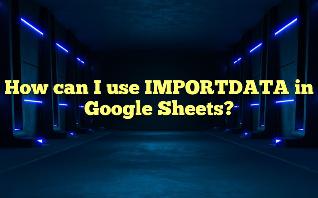 How Can I Use IMPORTDATA In Google Sheets?