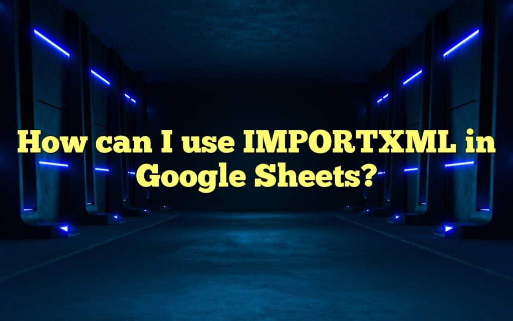 How Can I Use IMPORTXML In Google Sheets?