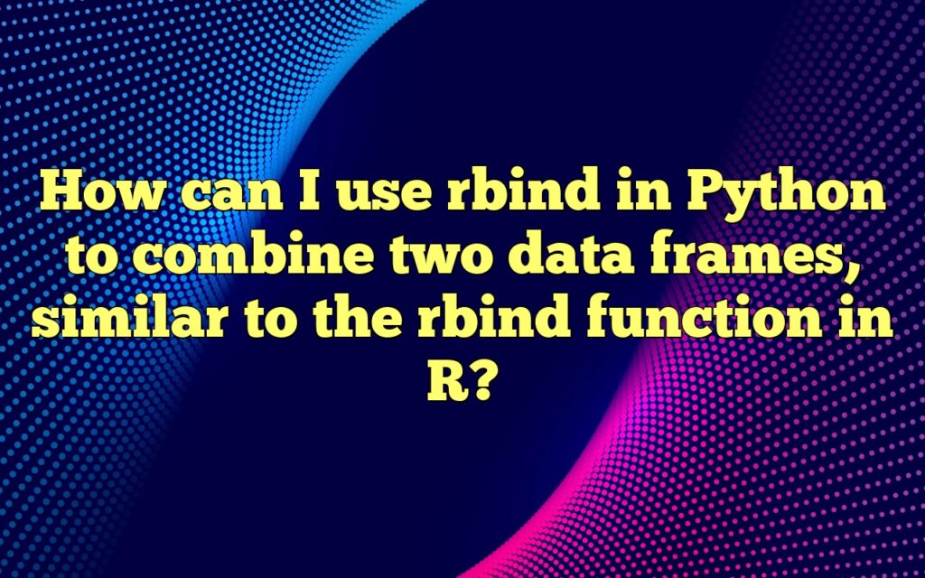 How Can I Use Rbind In Python To Combine Two Data Frames, Similar To The Rbind Function In R?