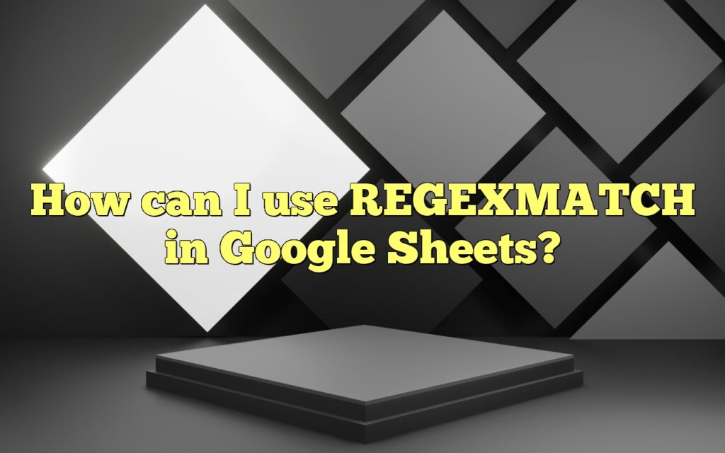 How Can I Use REGEXMATCH In Google Sheets?