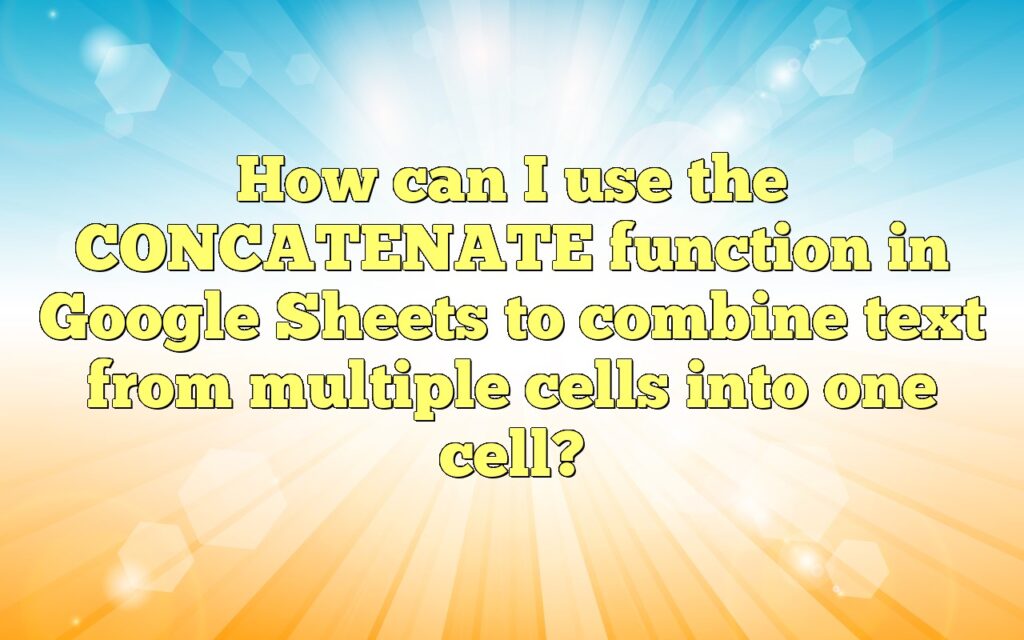 How Can I Use The CONCATENATE Function In Google Sheets To Combine Text From Multiple Cells Into ...