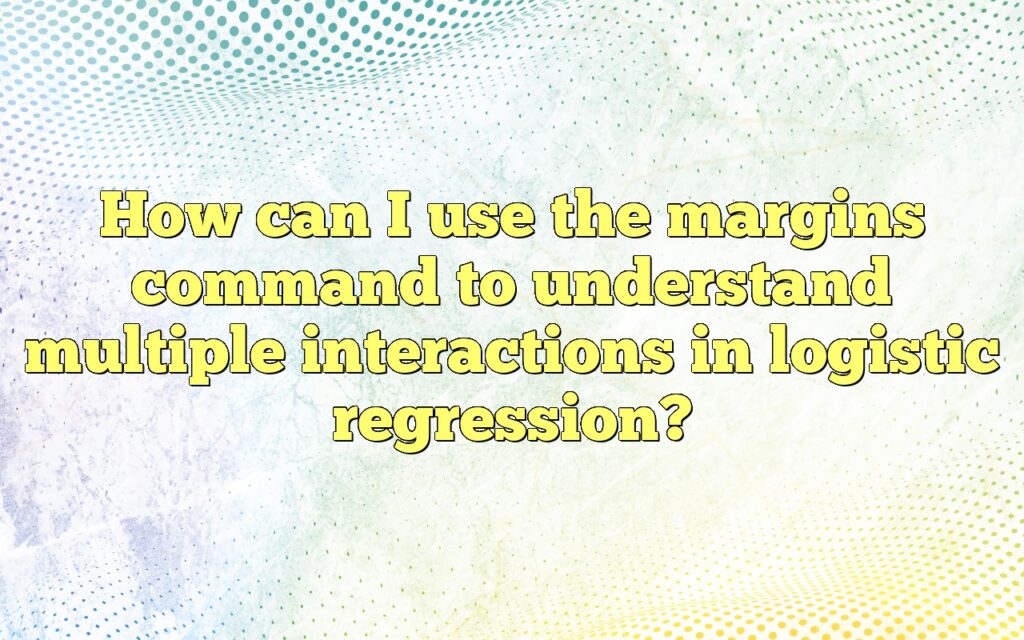 How Can I Use The Margins Command To Understand Multiple Interactions ...