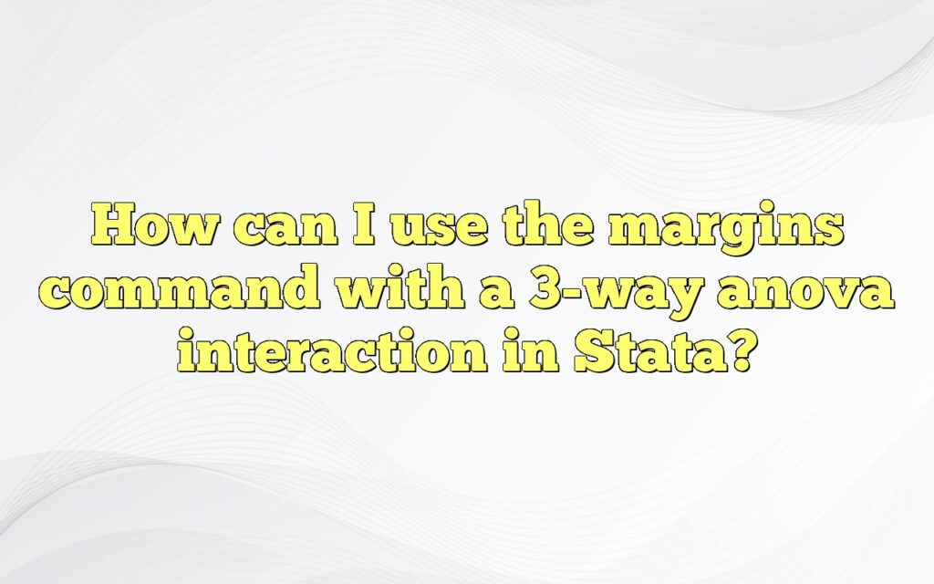 How Can I Use The Margins Command With A 3-way Anova Interaction In Stata?