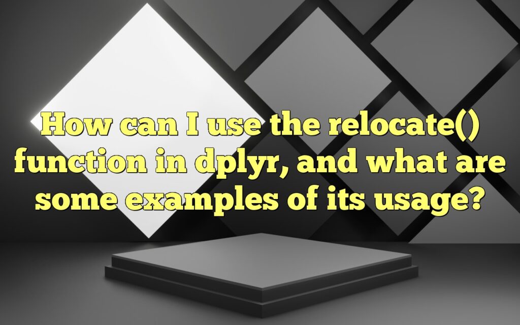 How Can I Use The Relocate() Function In Dplyr, And What Are Some Examples Of Its Usage?