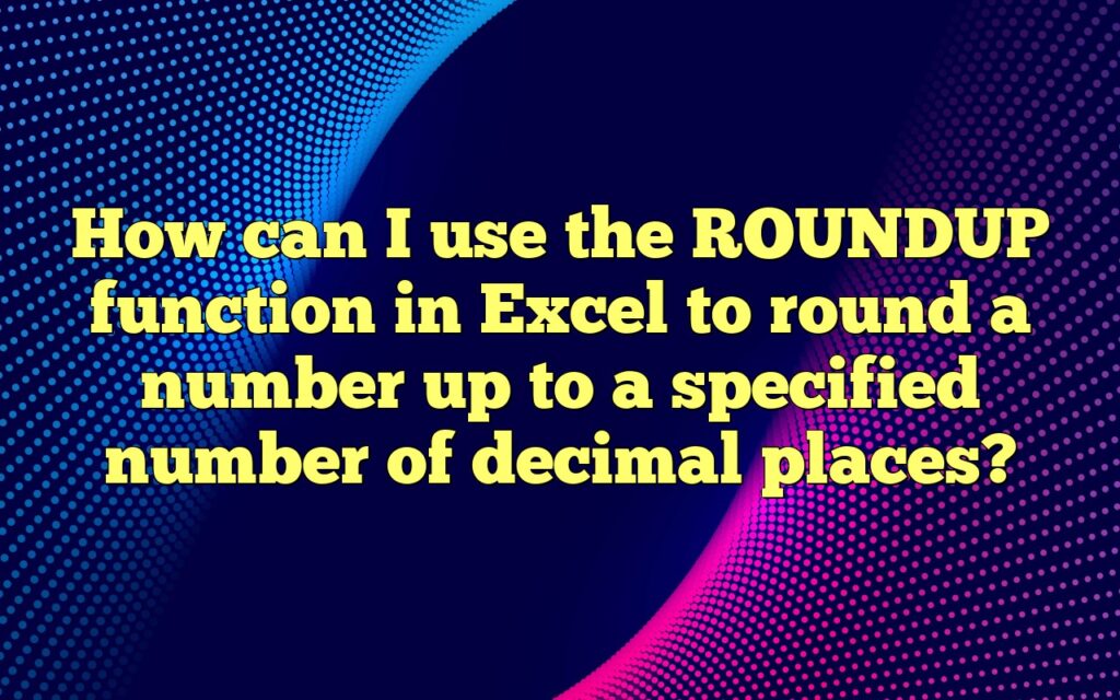 How Can I Use The ROUNDUP Function In Excel To Round A Number Up To A Specified Number Of ...