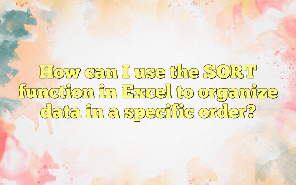 How Can I Use The SORT Function In Excel To Organize Data In A Specific ...