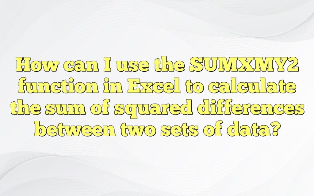 How Can I Use The SUMXMY2 Function In Excel To Calculate The Sum Of Squared Differences Between ...