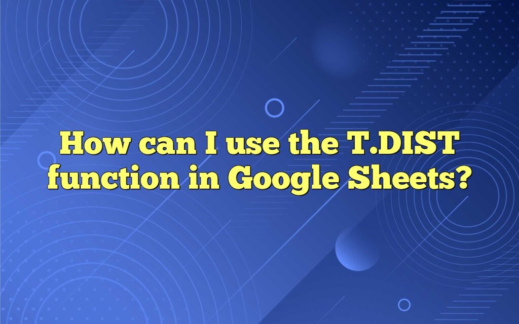 How Can I Use The T.DIST Function In Google Sheets?