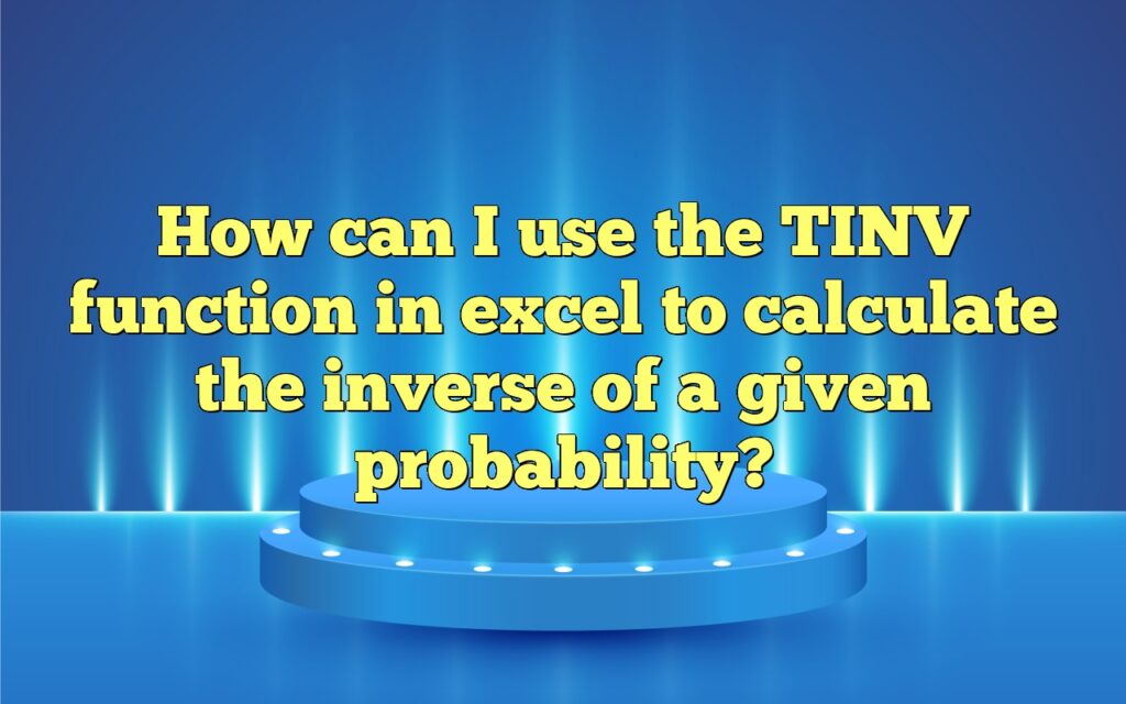 How Can I Use The TINV Function In Excel To Calculate The Inverse Of A Given Probability?