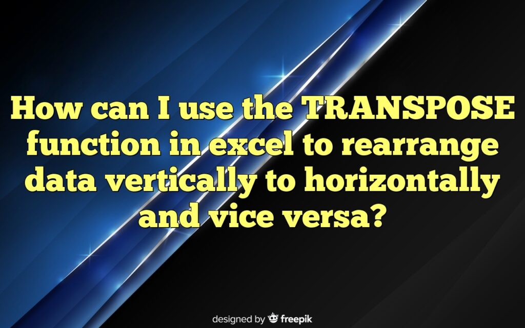 How Can I Use The TRANSPOSE Function In Excel To Rearrange Data Vertically To Horizontally And ...