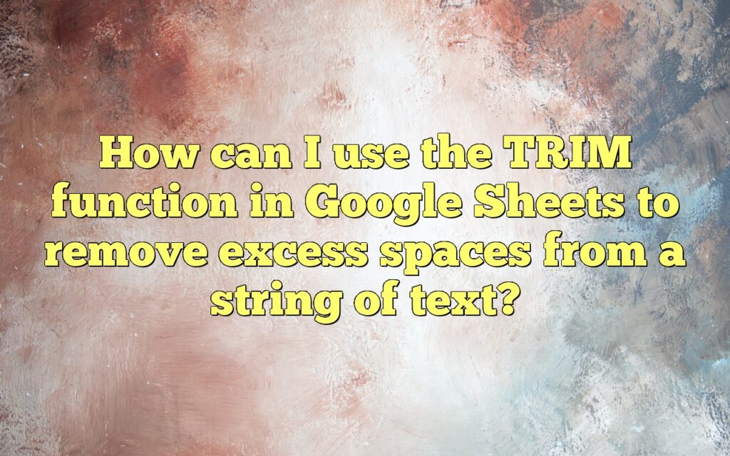 How Can I Use The TRIM Function In Google Sheets To Remove Excess Spaces From A String Of Text?