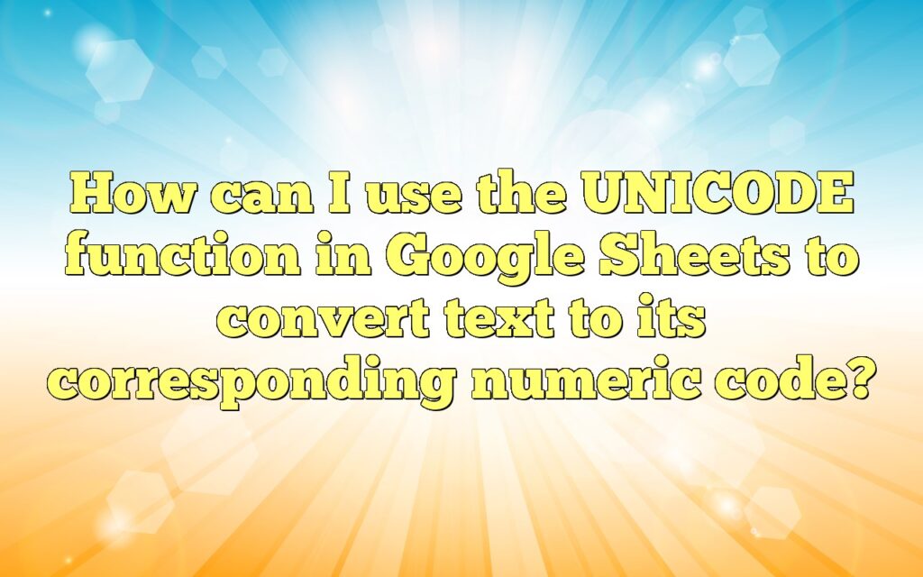 How Can I Use The UNICODE Function In Google Sheets To Convert Text To Its Corresponding Numeric ...
