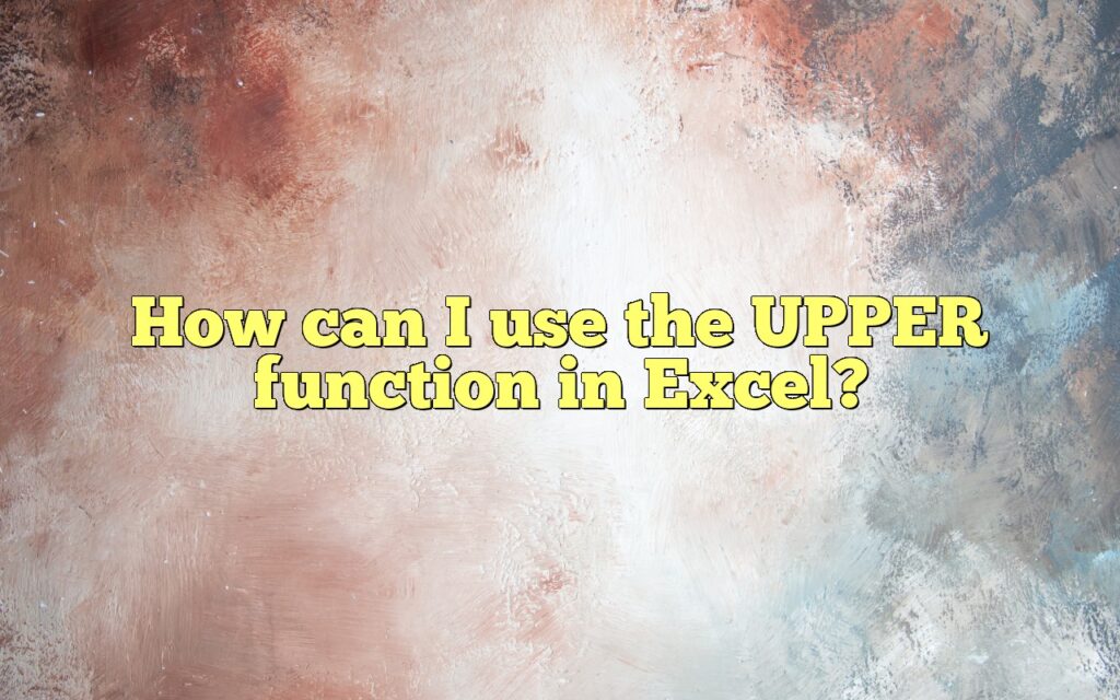 How Can I Use The UPPER Function In Excel?