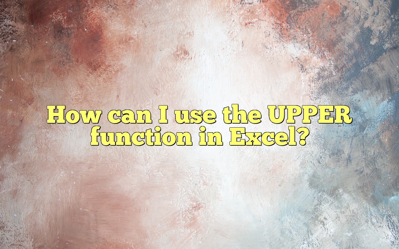How Can I Use The UPPER Function In Excel?