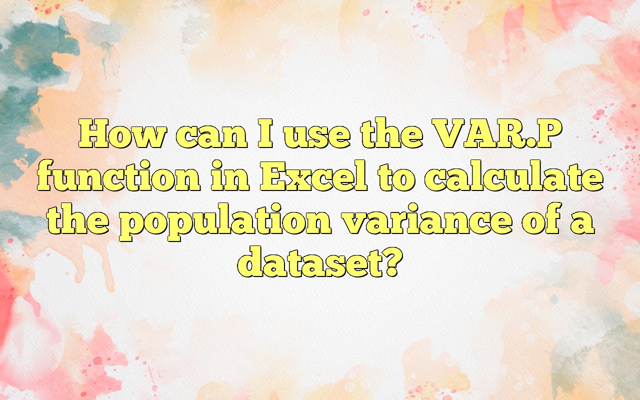 How Can I Use The VAR.P Function In Excel To Calculate The Population Variance Of A Dataset?