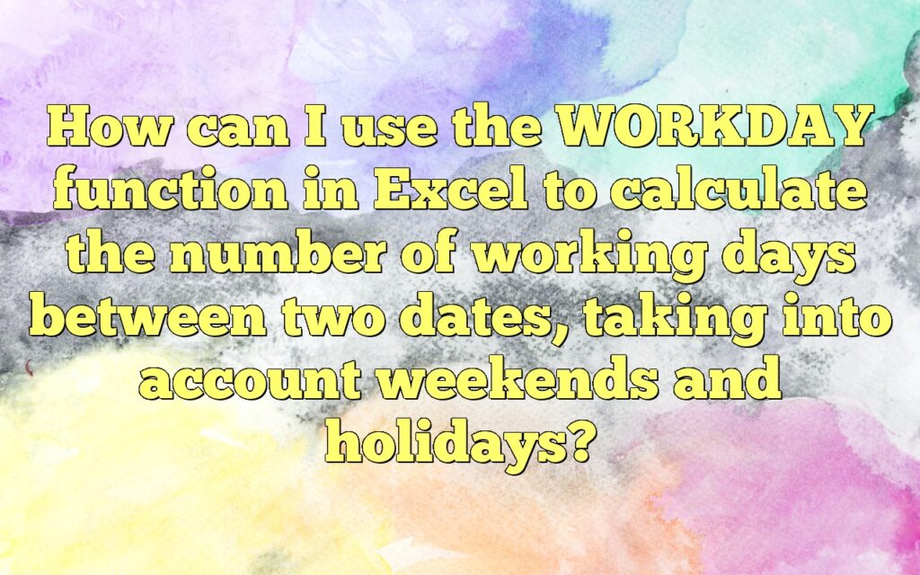 How Can I Use The Workday Function In Excel To Calculate The Number Of Working Days Between Two