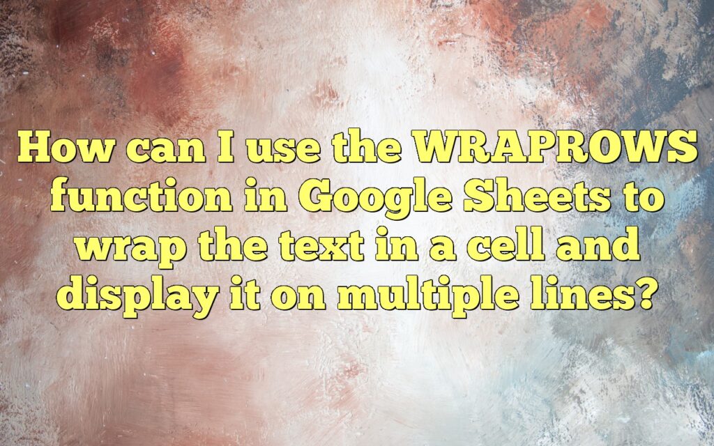 How Can I Use The WRAPROWS Function In Google Sheets To Wrap The Text ...