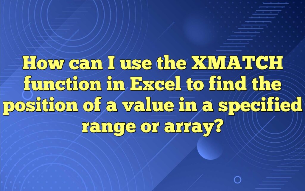 How Can I Use The XMATCH Function In Excel To Find The Position Of A Value In A Specified Range ...