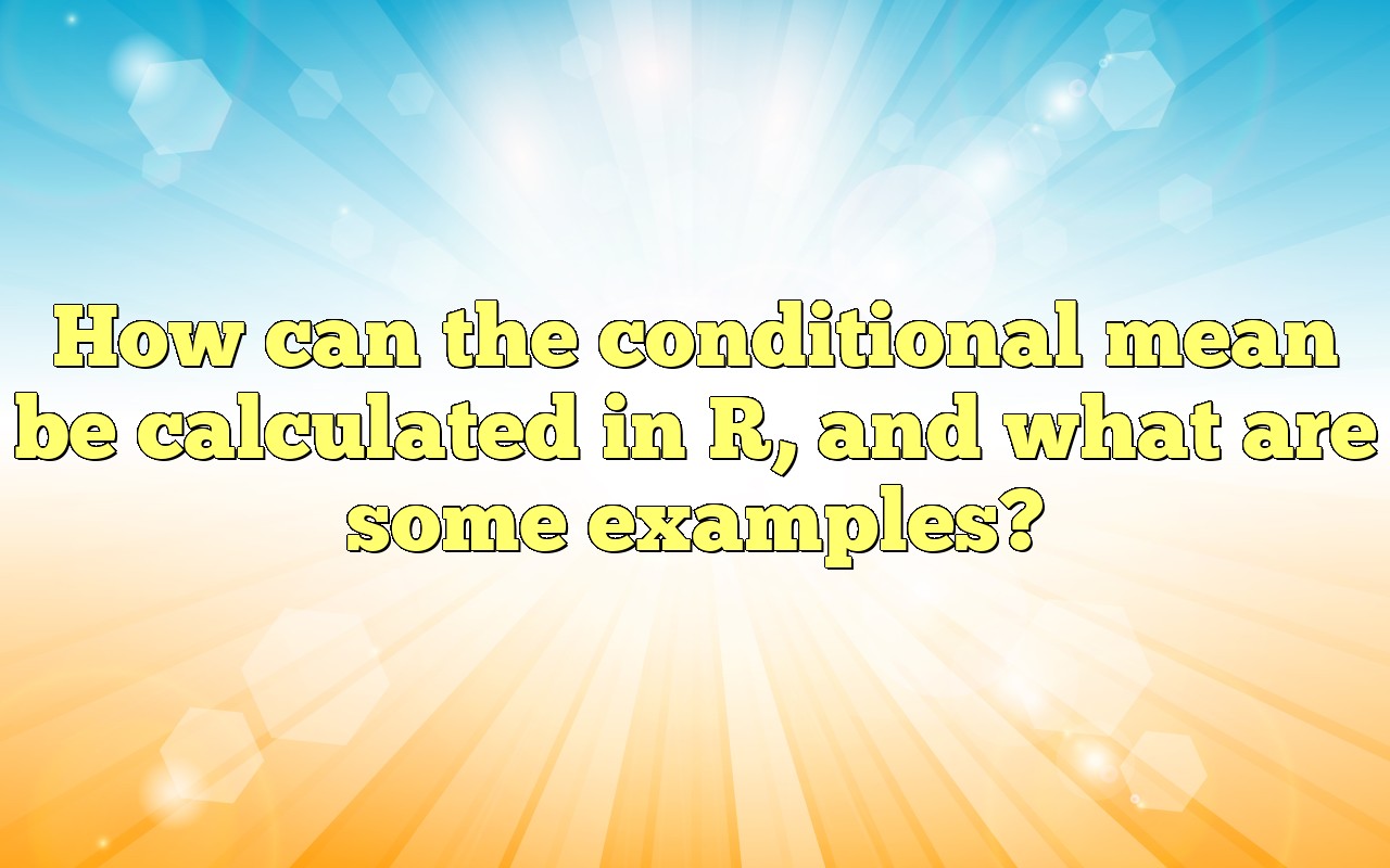 How Can The Conditional Mean Be Calculated In R, And What Are Some Examples?