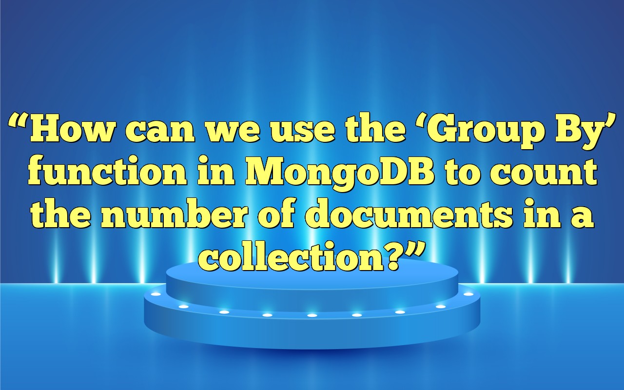 "How Can We Use The 'Group By' Function In MongoDB To Count The Number Of Documents In A ...