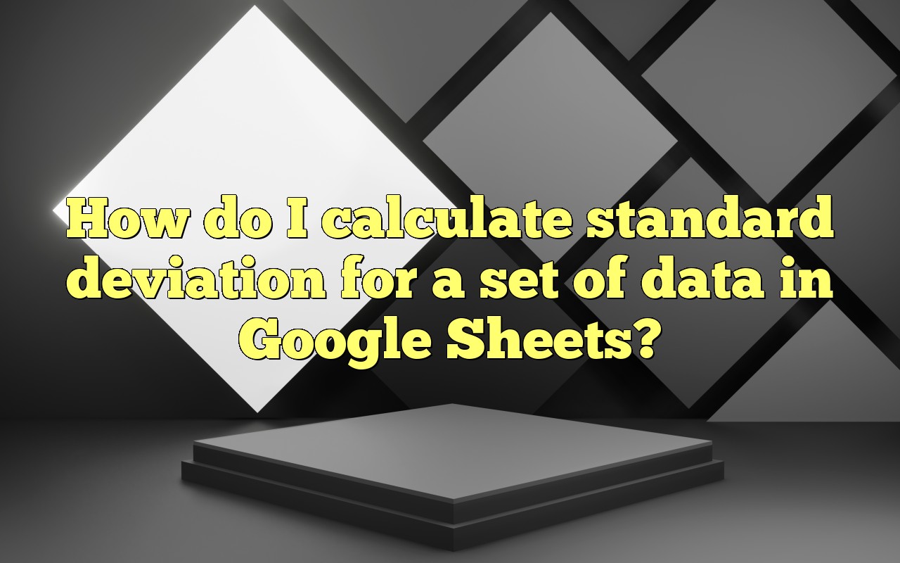 How Do I Calculate Standard Deviation For A Set Of Data In Google Sheets?