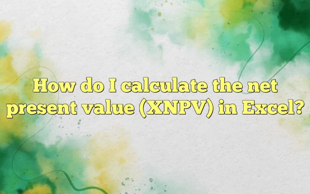 How Do I Calculate The Net Present Value (XNPV) In Excel?