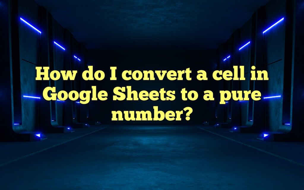 How Do I Convert A Cell In Google Sheets To A Pure Number?