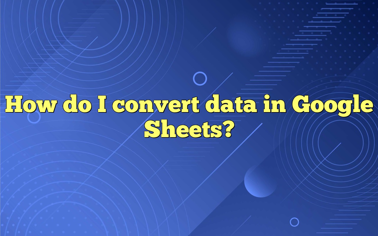 How Do I Convert Data In Google Sheets?