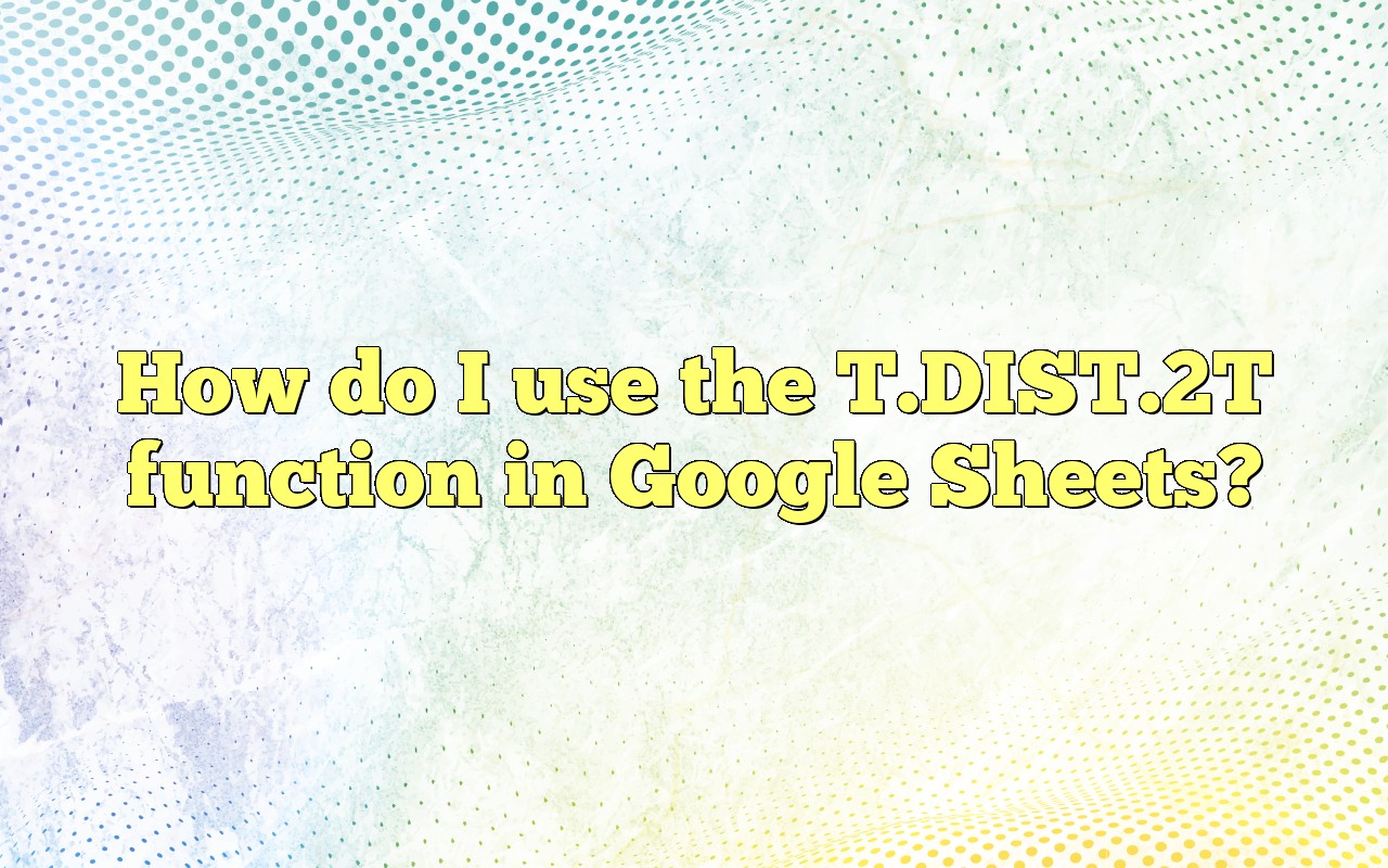 How Do I Use The T.DIST.2T Function In Google Sheets?