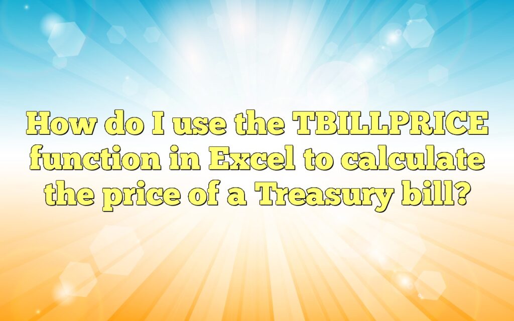 How Do I Use The TBILLPRICE Function In Excel To Calculate The Price Of A Treasury Bill?
