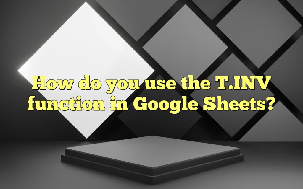 How Do You Use The T.INV Function In Google Sheets?