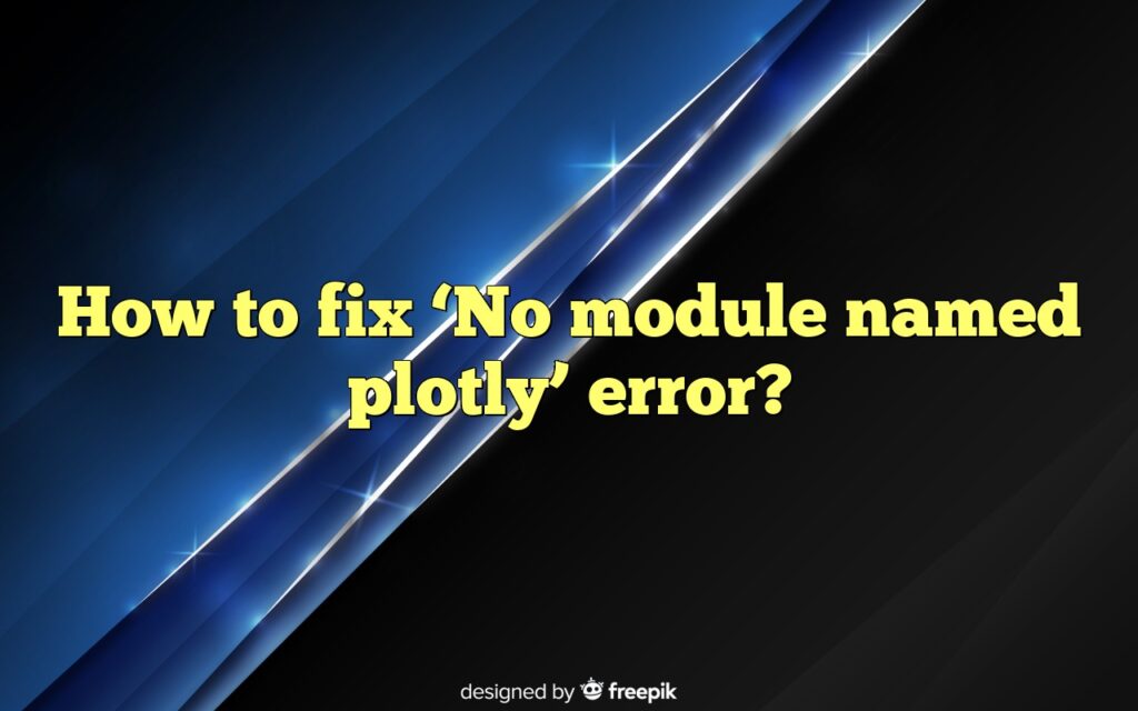How To Fix 'No Module Named Plotly' Error?