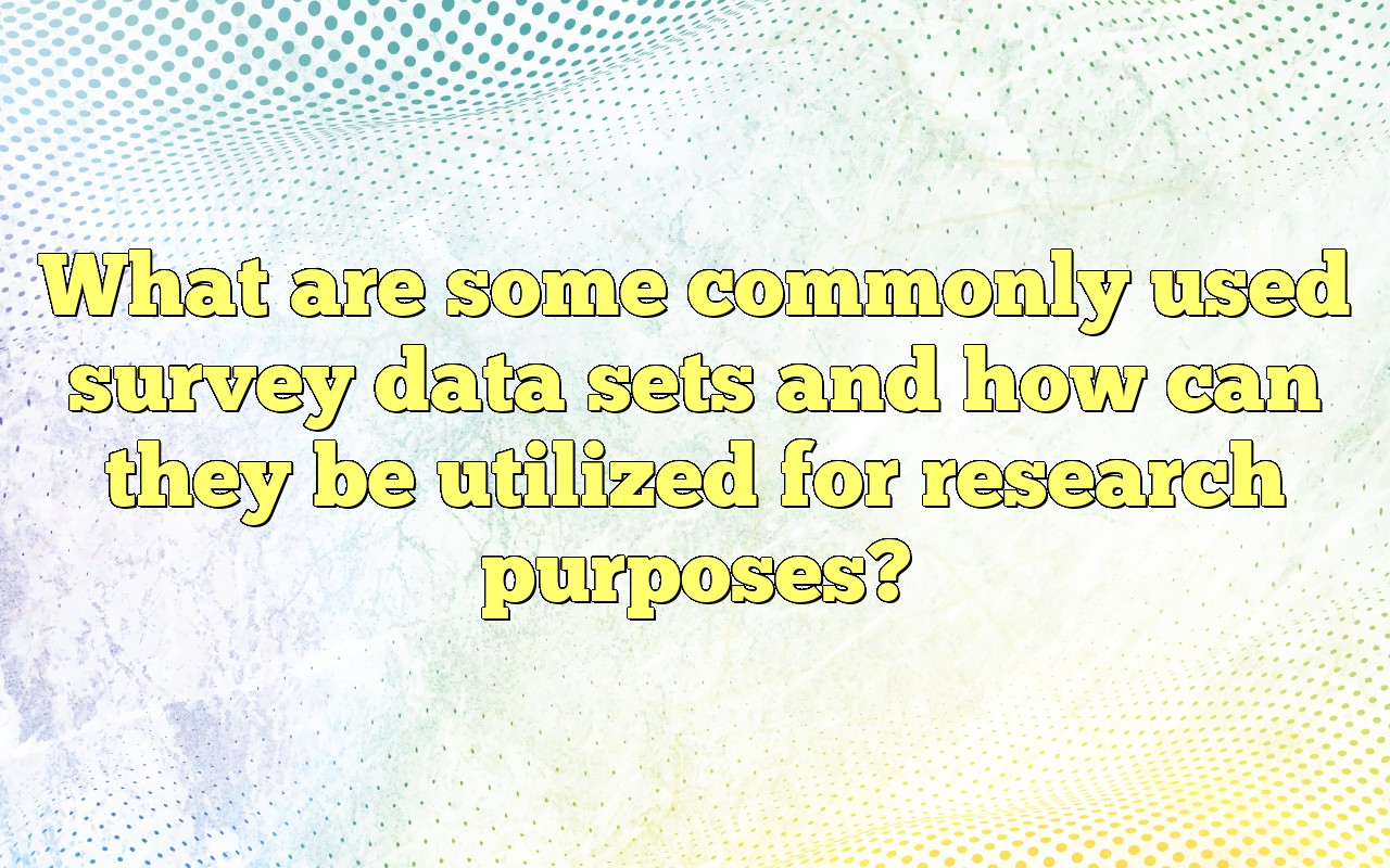 What Are Some Commonly Used Survey Data Sets And How Can They Be ...