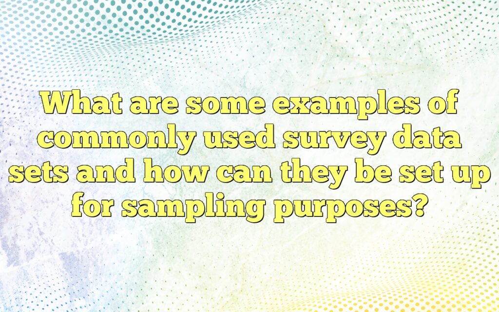What Are Some Examples Of Commonly Used Survey Data Sets And How Can They Be Set Up For Sampling ...