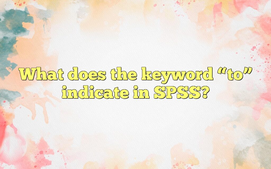 What Does The Keyword “to” Indicate In SPSS?