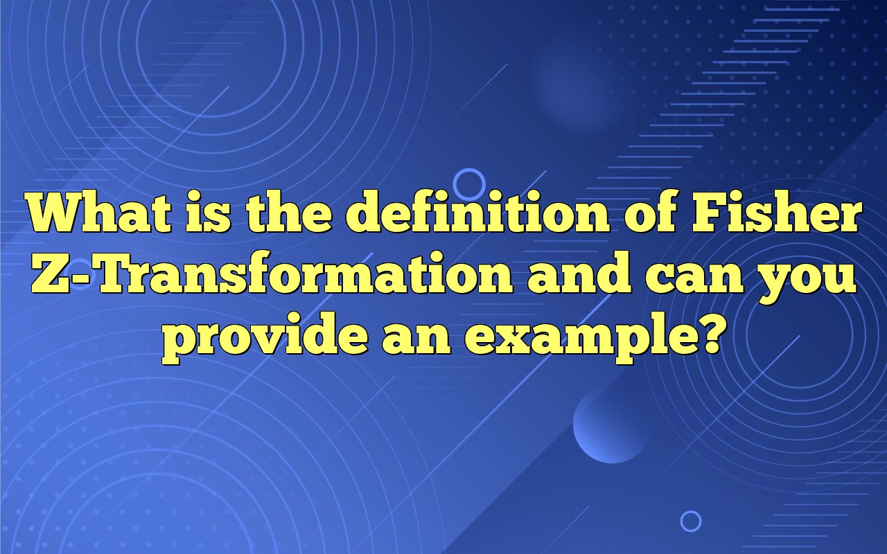 What Is The Definition Of Fisher Z-Transformation And Can You Provide An Example?