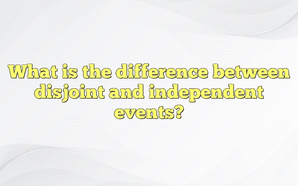 What Is The Difference Between Disjoint And Independent Events?