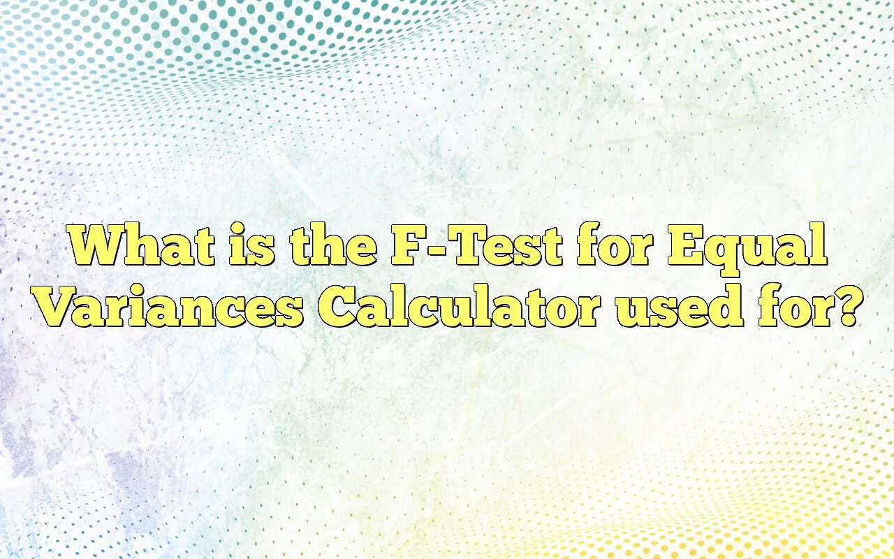 What Is The F-Test For Equal Variances Calculator Used For?
