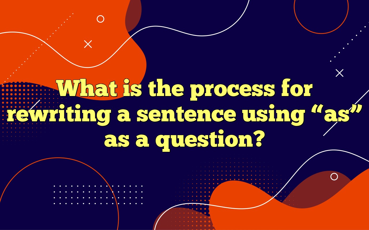 What Is The Process For Rewriting A Sentence Using "as" As A Question?