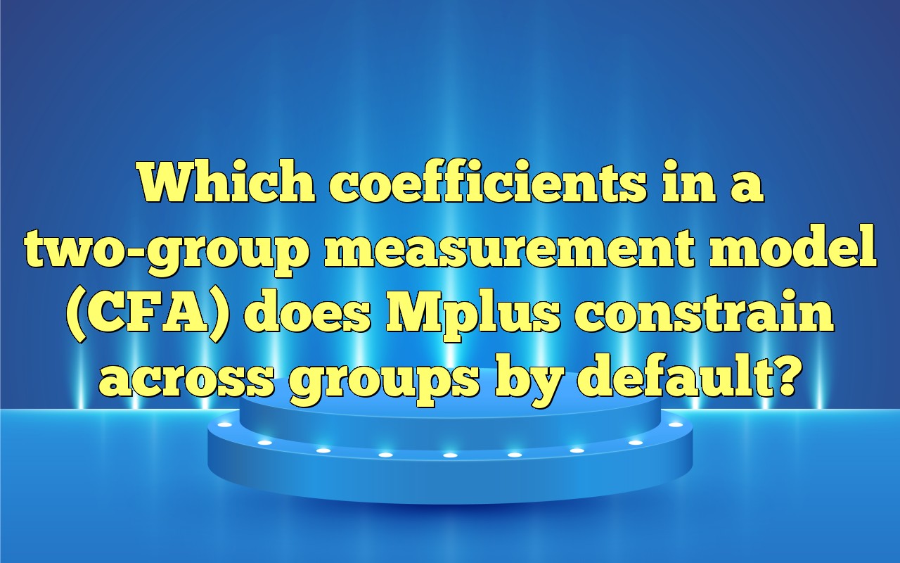Which Coefficients In A Two Group Measurement Model Cfa Does Mplus Constrain Across Groups By