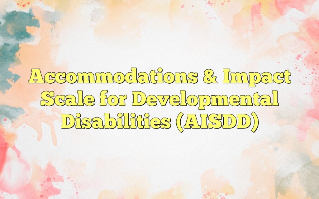 Accommodations & Impact Scale For Developmental Disabilities (AISDD)
