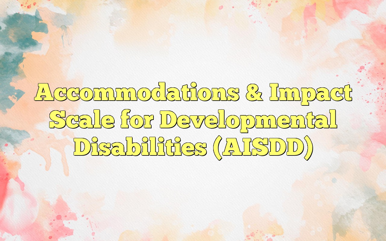 Accommodations & Impact Scale For Developmental Disabilities (AISDD)